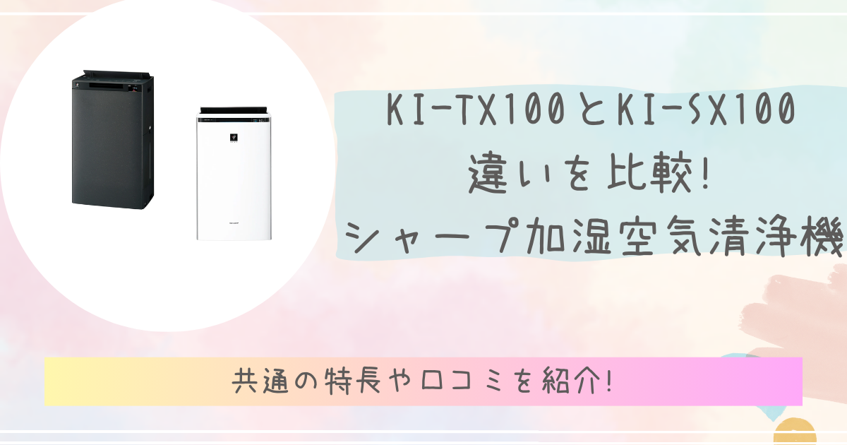 KI-TX100とKI-SX100の違いを比較!共通の特長や口コミを紹介!シャープ加湿空気清浄機